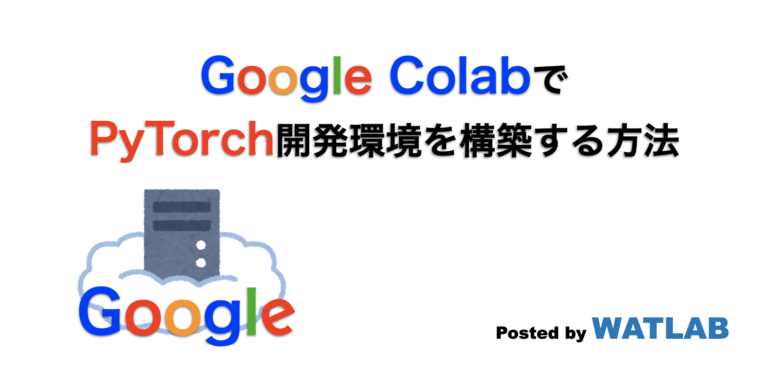 Google ColabでPyTorch開発環境を構築する方法 | WATLAB import Python, blog