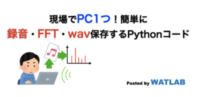 現場でPC1つ！簡単に録音・FFT・wav保存するPythonコード | WATLAB Import Python