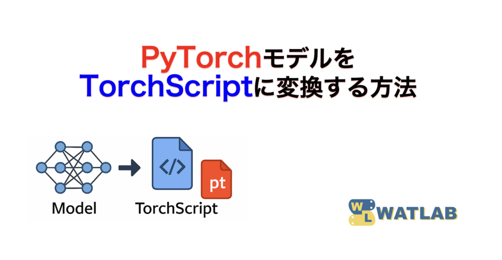 PyTorchモデルをTorchScriptに変換する方法 | WATLAB import Python