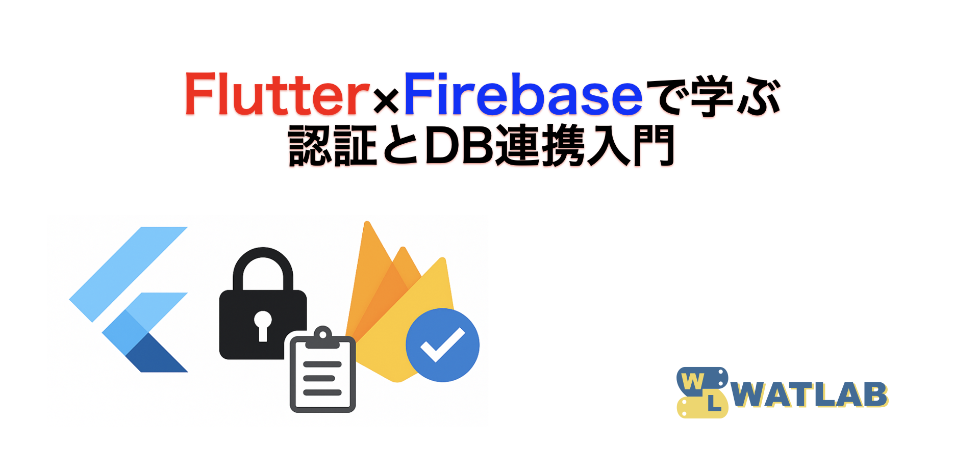 Flutter×Firebaseで学ぶ認証とDB連携入門 | WATLAB import Flutter